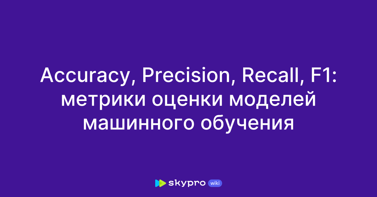 Accuracy, Precision, Recall, F1: метрики оценки моделей машинного обучения