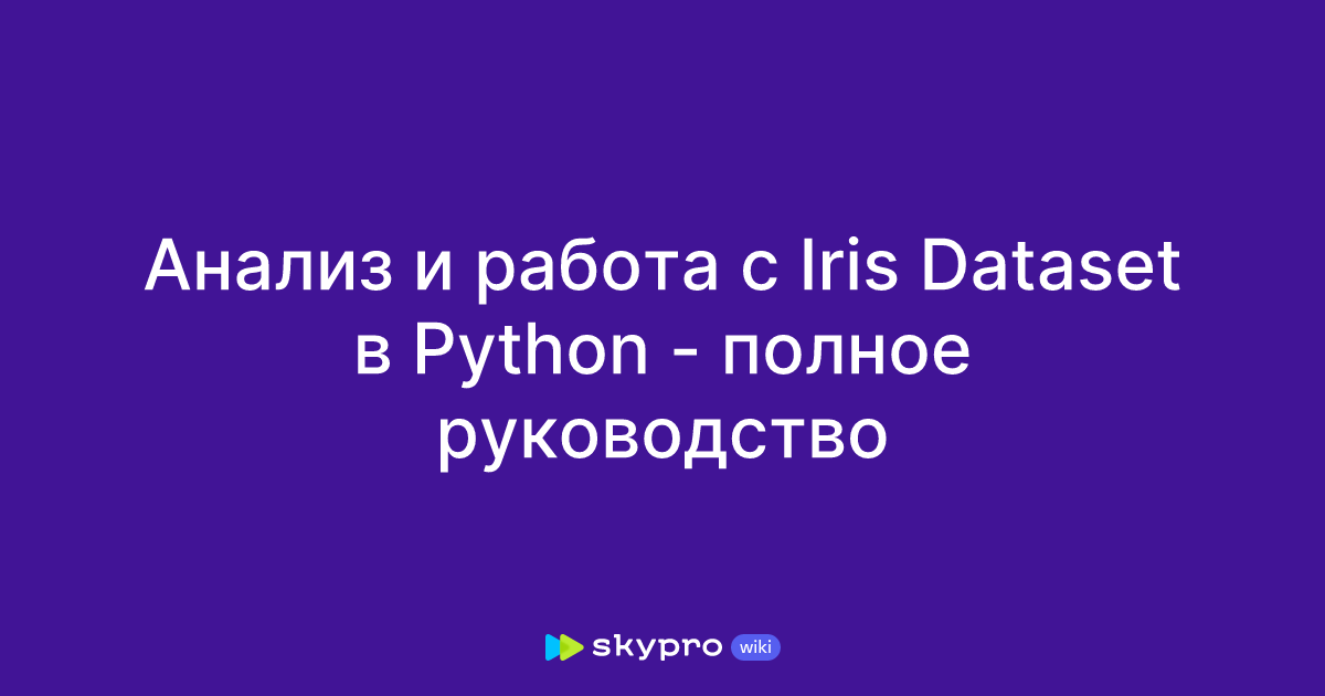 Анализ и работа с Iris Dataset в Python - полное руководство