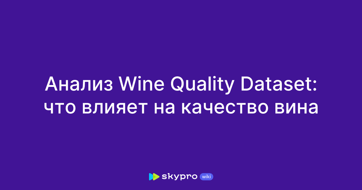 Анализ Wine Quality Dataset: что влияет на качество вина