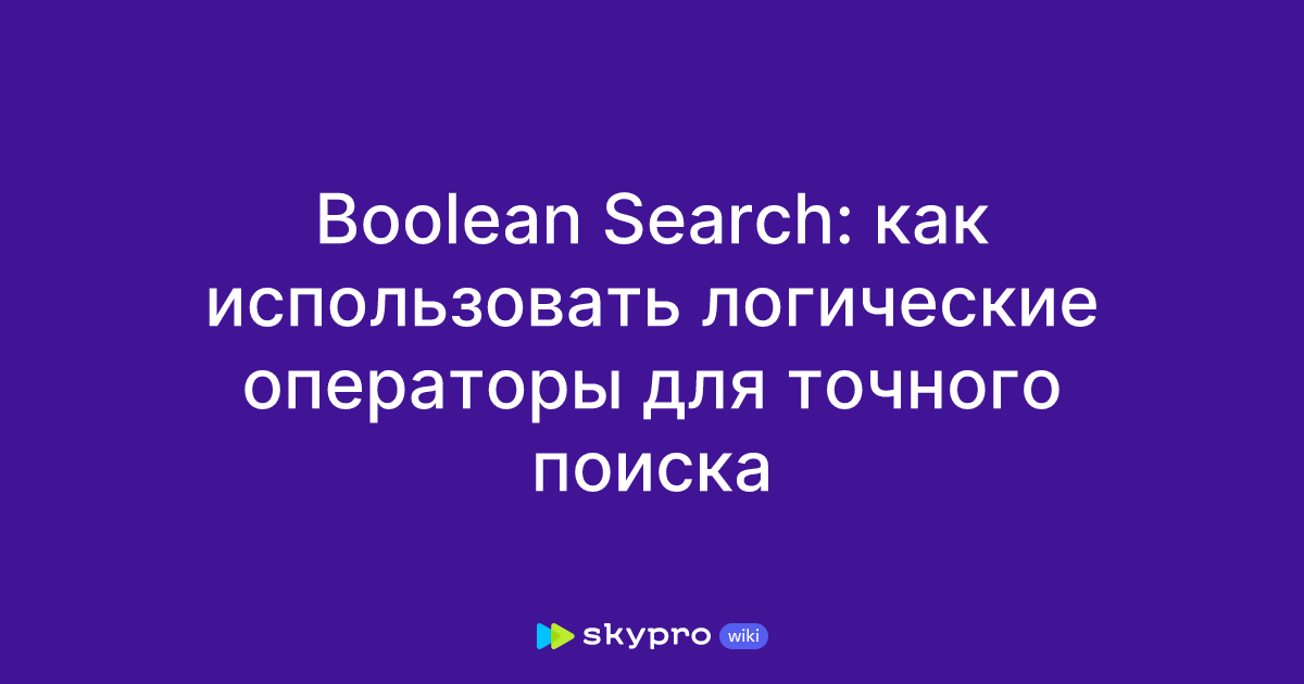Boolean Search: как использовать логические операторы для точного поиска