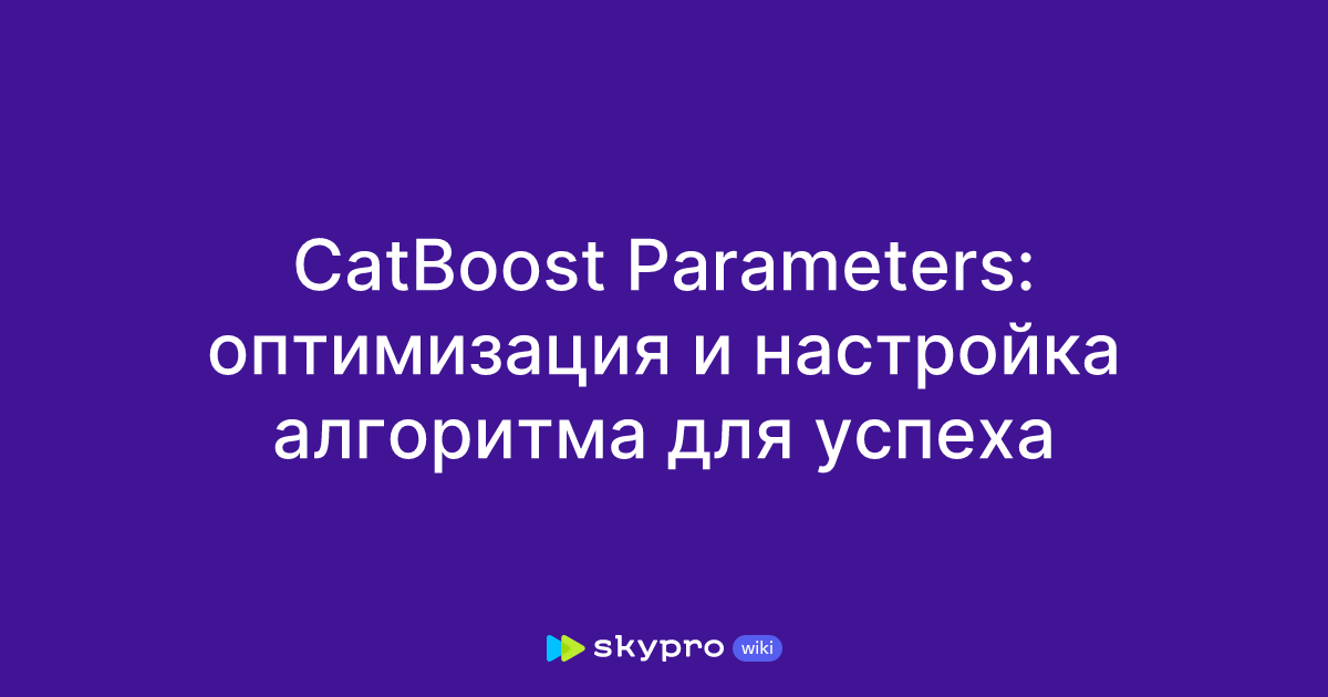 CatBoost Parameters: оптимизация и настройка алгоритма для успеха