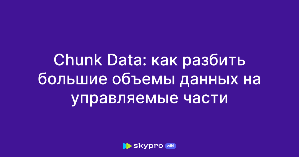 Chunk Data: как разбить большие объемы данных на управляемые части