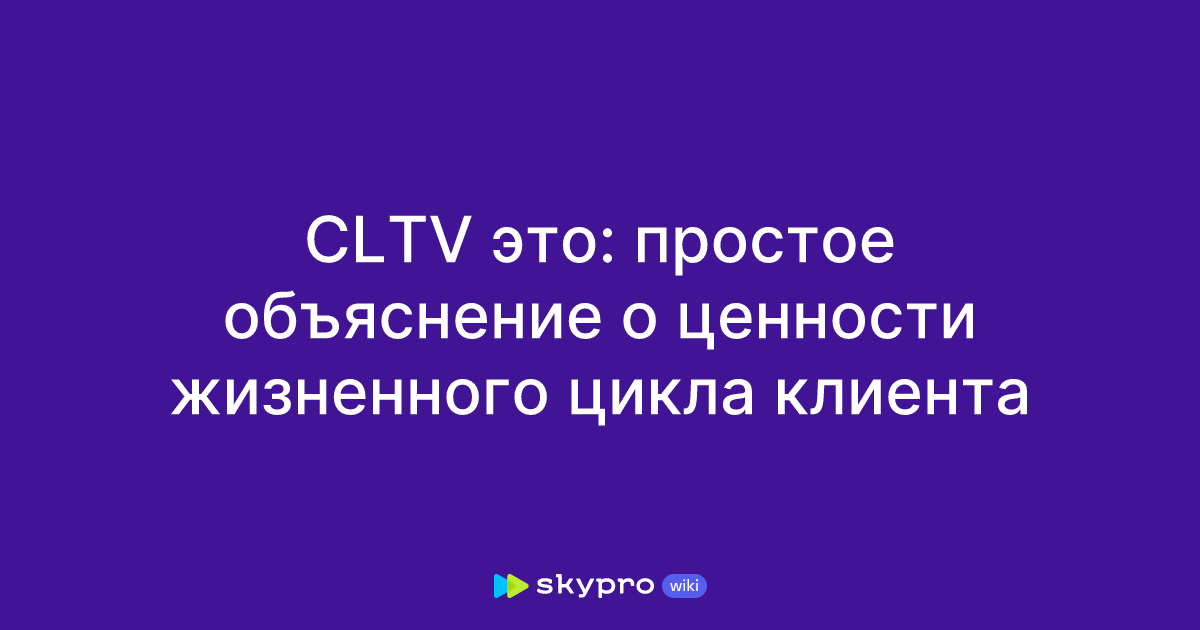 CLTV это: простое объяснение о ценности жизненного цикла клиента