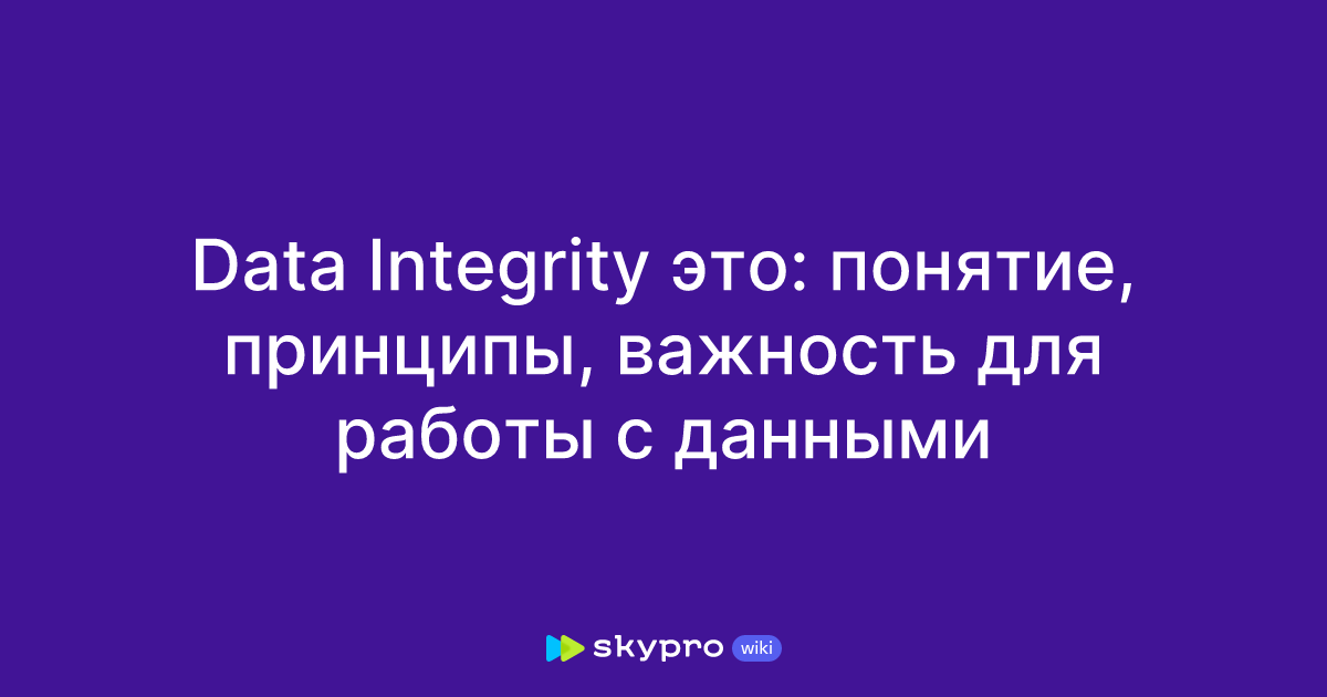 Data Integrity это: понятие, принципы, важность для работы с данными