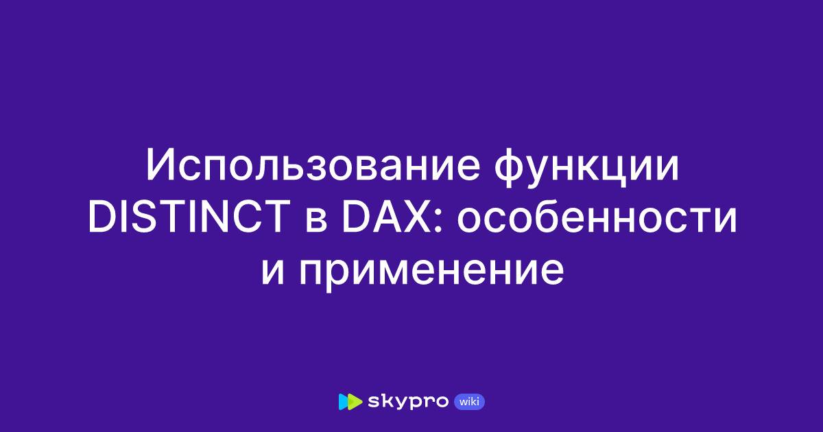 Использование функции DISTINCT в DAX: особенности и применение