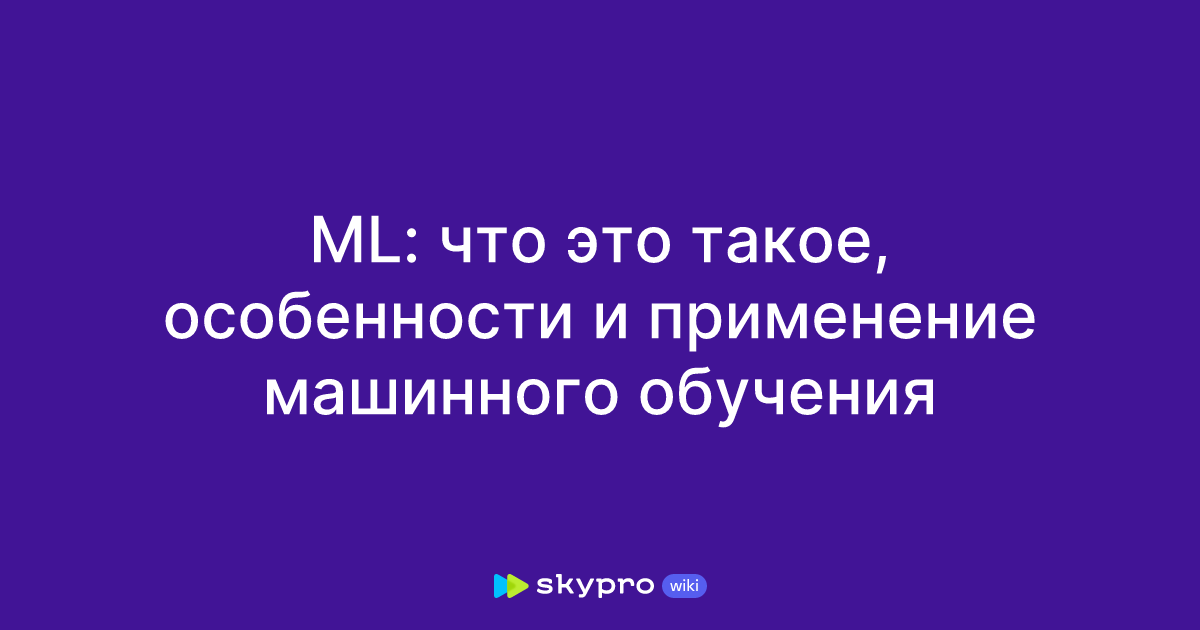 ML: что это такое, особенности и применение машинного обучения