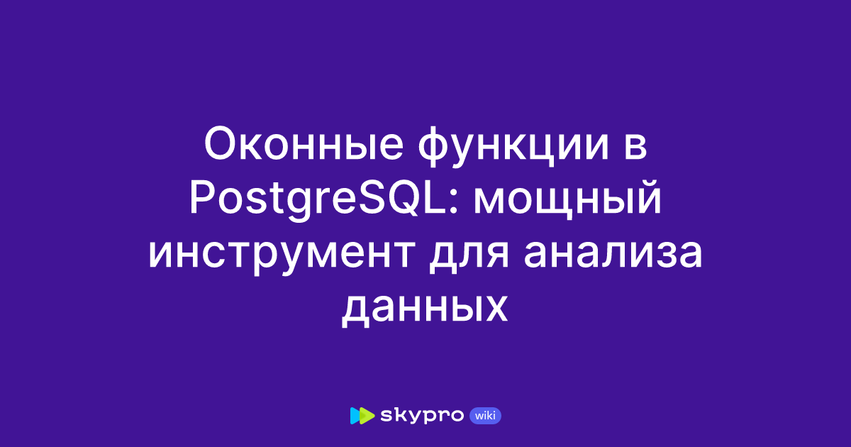Оконные функции в PostgreSQL: мощный инструмент для анализа данных