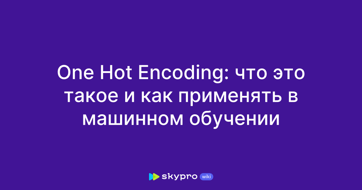 One Hot Encoding: что это такое и как применять в машинном обучении