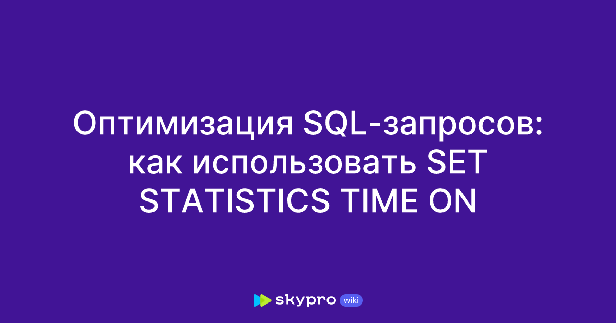 Оптимизация SQL-запросов: как использовать SET STATISTICS TIME ON