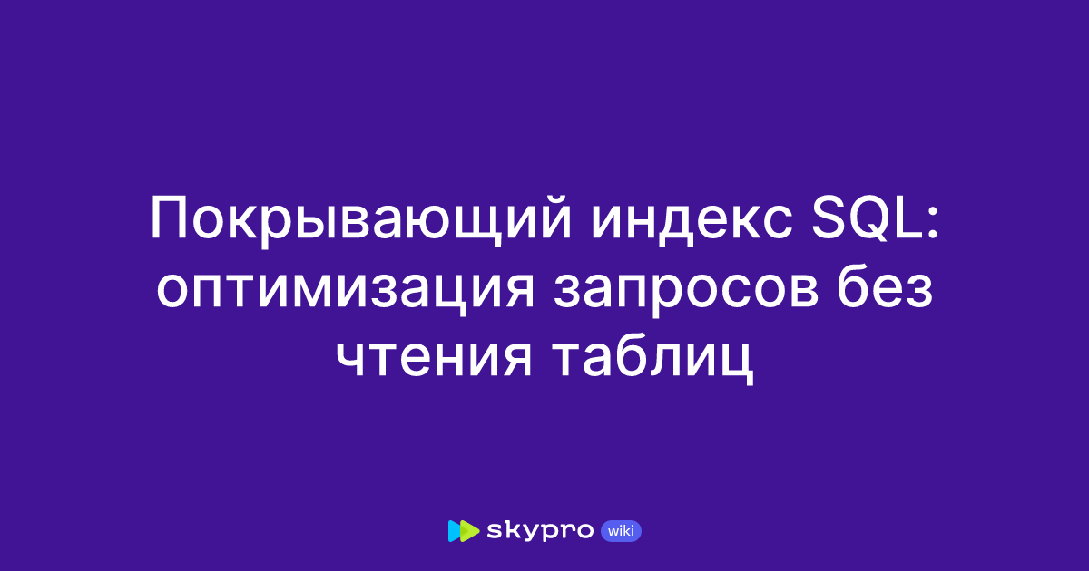 Покрывающий индекс SQL: оптимизация запросов без чтения таблиц