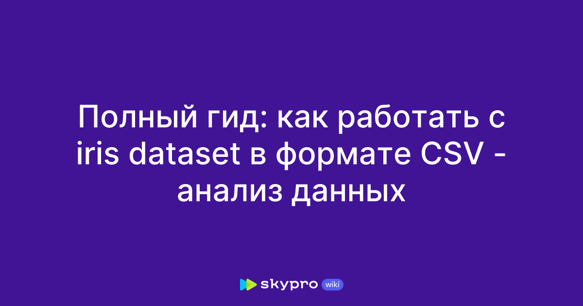 Полный гид: как работать с iris dataset в формате CSV - анализ данных