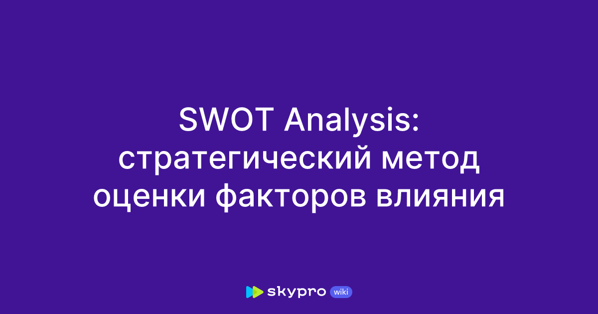 SWOT Analysis: стратегический метод оценки факторов влияния