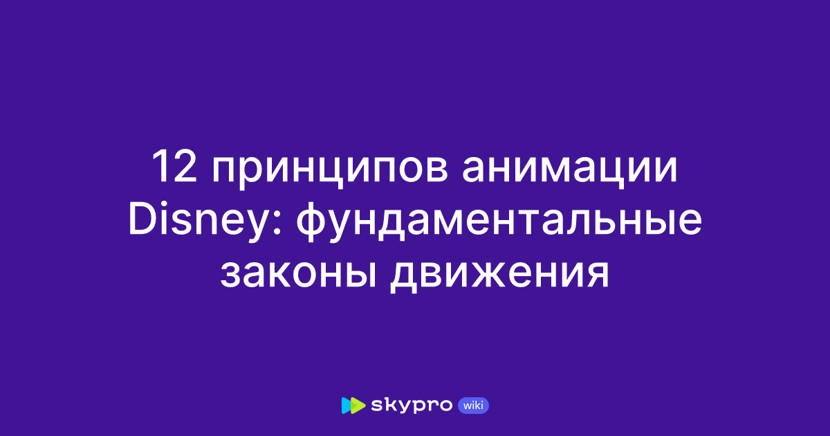 12 принципов анимации Disney: фундаментальные законы движения