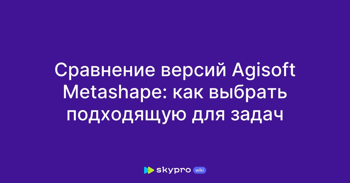 Agisoft Metashape: версии и их различия