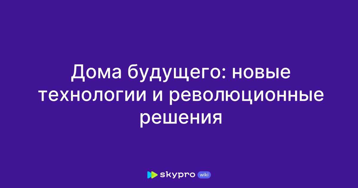 Дома будущего: новые технологии и революционные решения