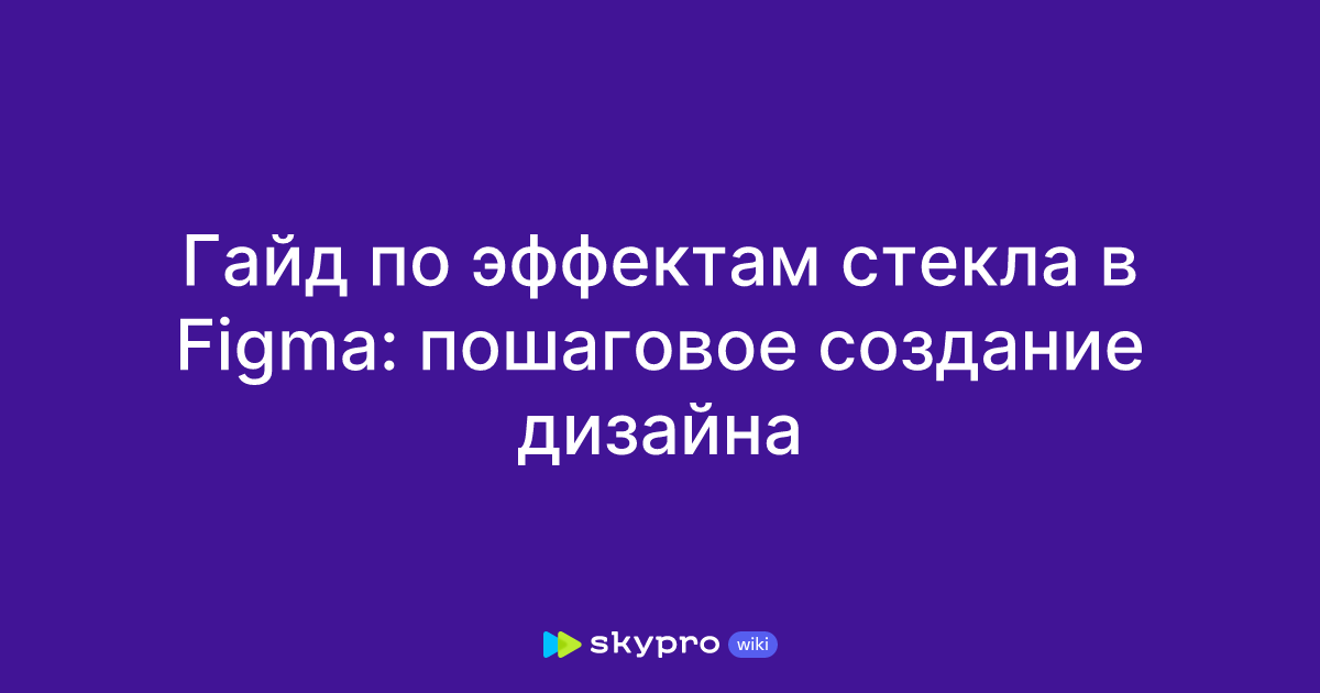 Гайд по эффектам стекла в Figma: пошаговое создание дизайна