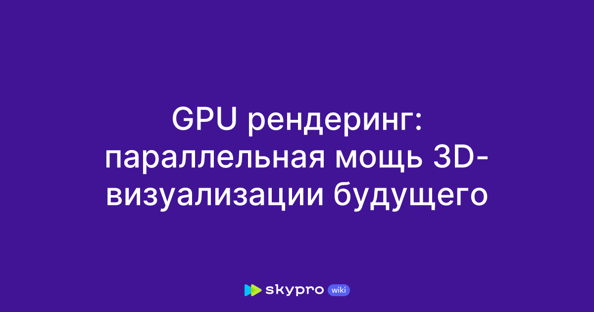 GPU рендеринг: параллельная мощь 3D-визуализации будущего