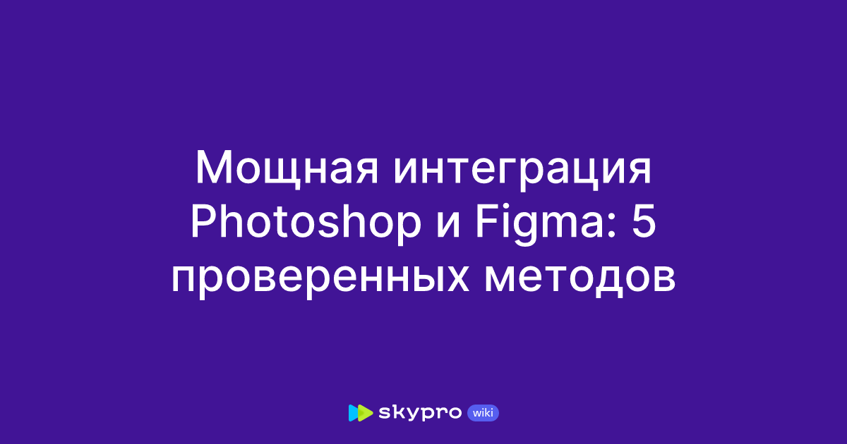 Мощная интеграция Photoshop и Figma: 5 проверенных методов
