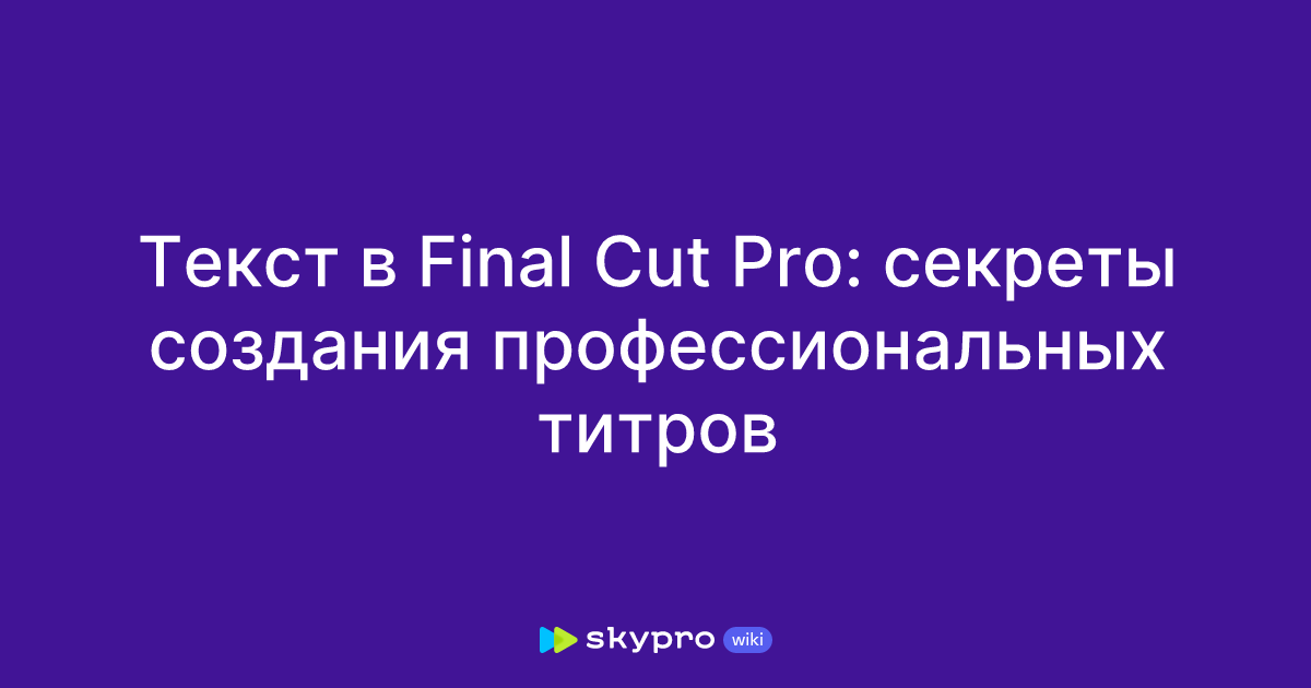 Текст в Final Cut Pro: секреты создания профессиональных титров