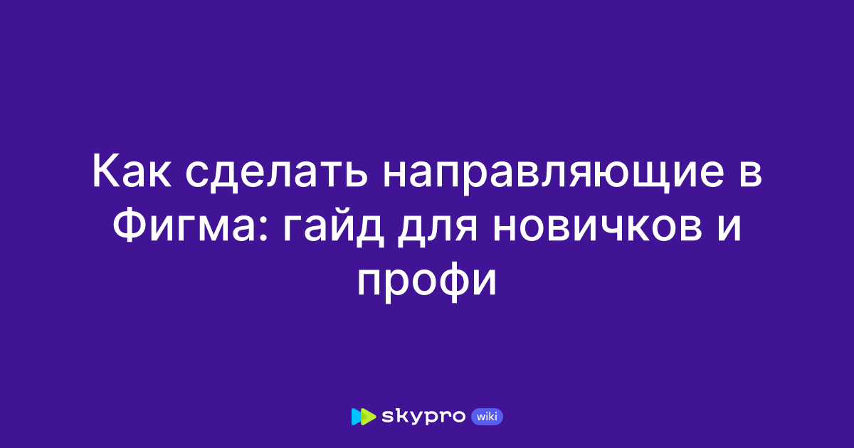 Как сделать направляющие в Фигма: гайд для новичков и профи