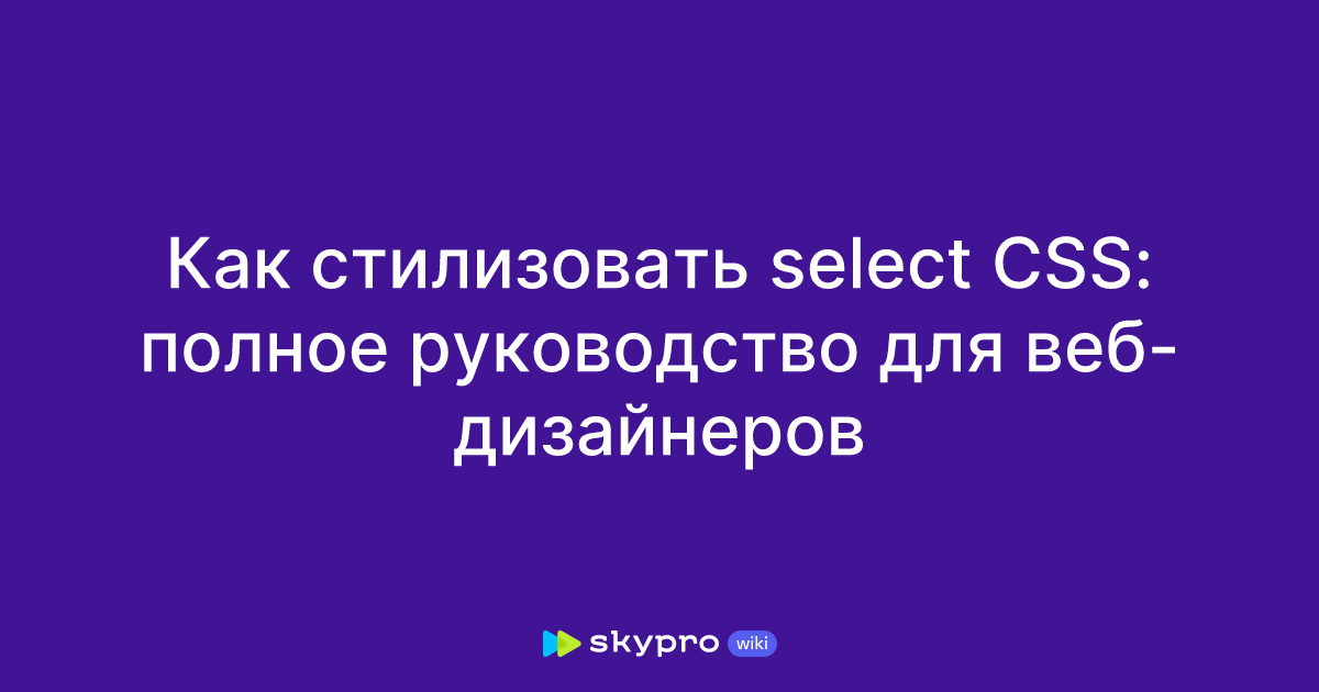 Как стилизовать select CSS: полное руководство для веб-дизайнеров