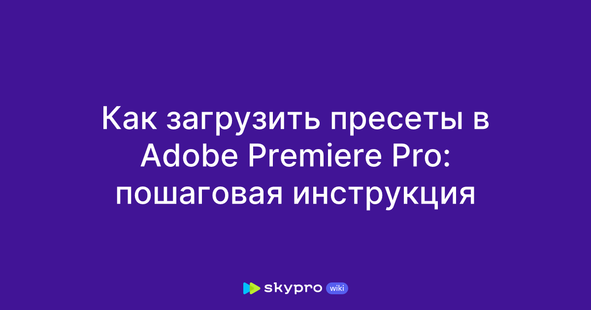 Как загрузить пресеты в Adobe Premiere Pro: пошаговая инструкция