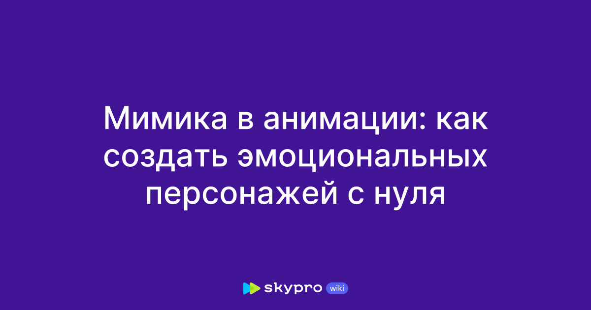 Мимика в анимации: как создать эмоциональных персонажей с нуля