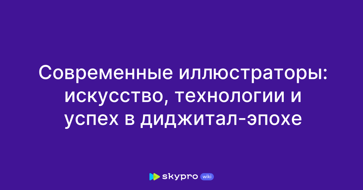 Современные иллюстраторы: искусство, технологии и успех в диджитал-эпохе