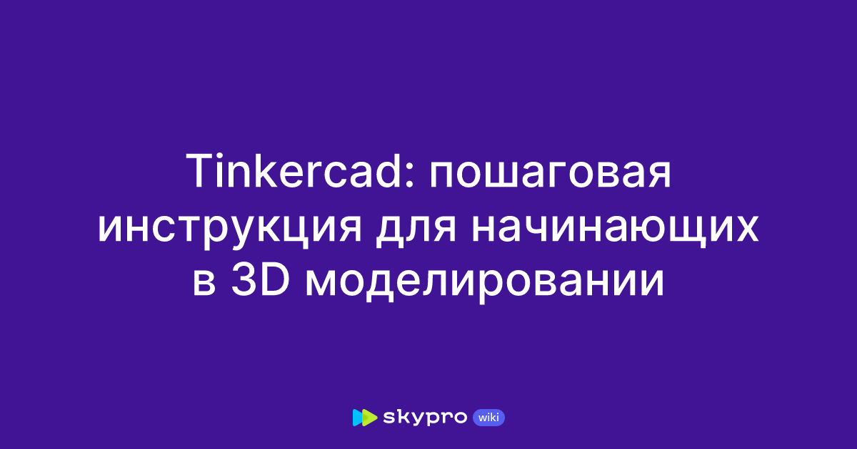 Tinkercad: пошаговая инструкция для начинающих в 3D моделировании