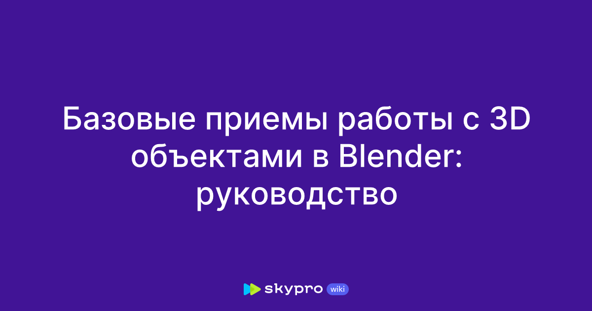 Базовые приемы работы с 3D объектами в Blender: руководство