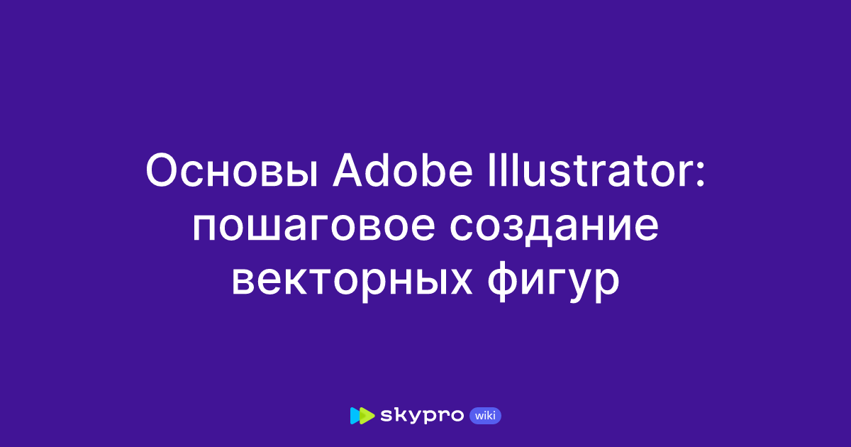 Основы Adobe Illustrator: пошаговое создание векторных фигур