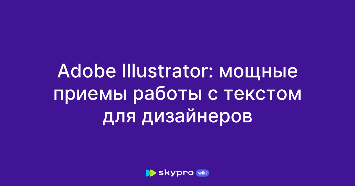 Adobe Illustrator: мощные приемы работы с текстом для дизайнеров