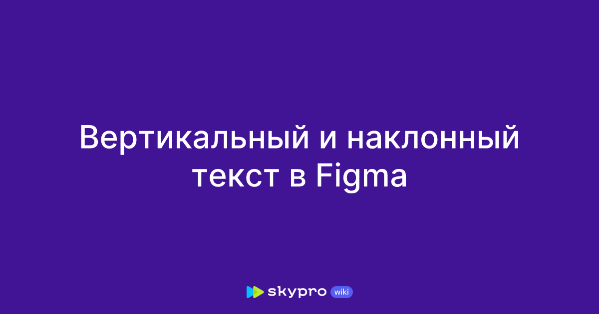 Вертикальный и наклонный текст в Figma