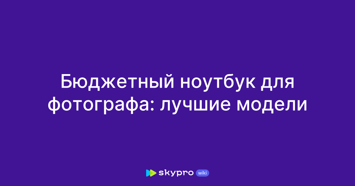 Бюджетный ноутбук для фотографа: лучшие модели
