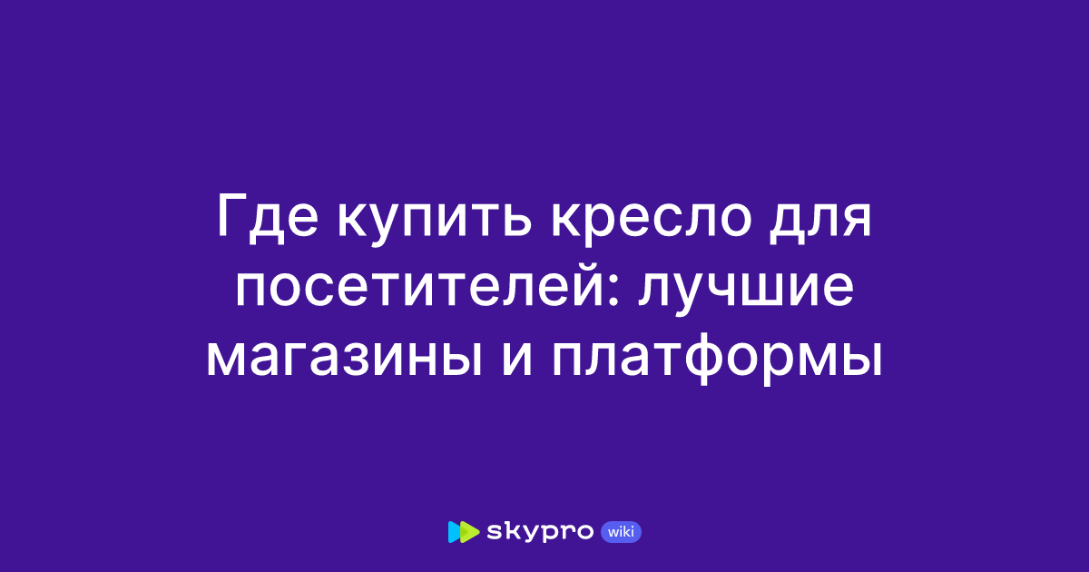 Где купить кресло для посетителей: лучшие магазины и платформы