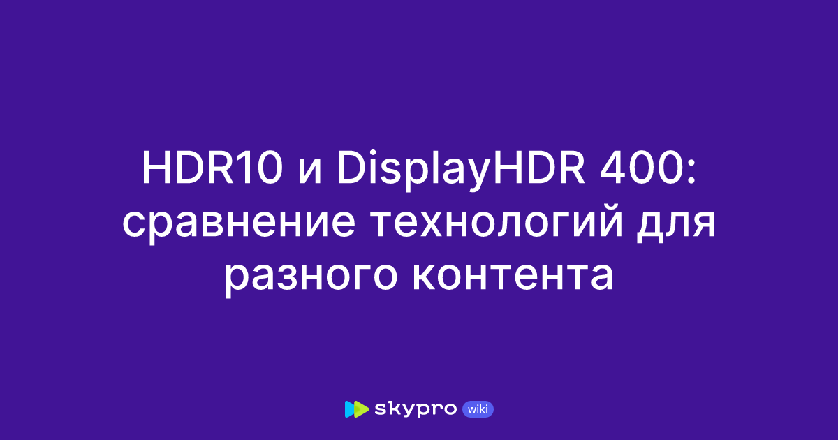 HDR10 и DisplayHDR 400: сравнение технологий для разного контента