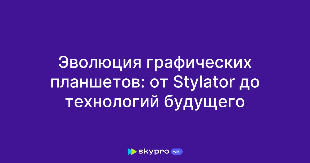 Эволюция графических планшетов: от Stylator до технологий будущего