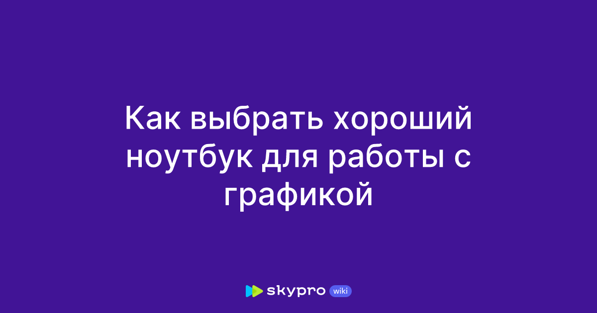 Как выбрать хороший ноутбук для работы с графикой