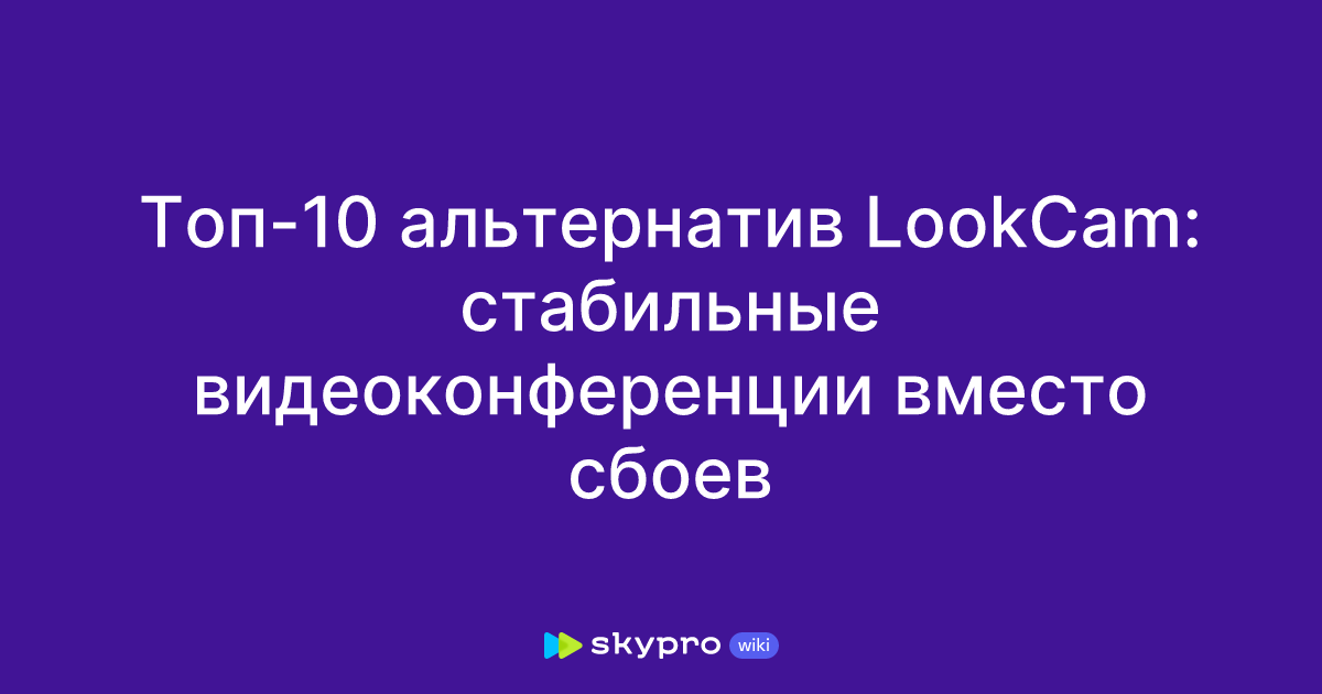 Топ-10 альтернатив LookCam: стабильные видеоконференции вместо сбоев