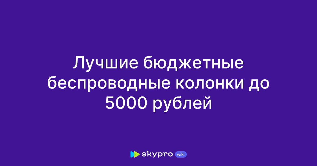 Лучшие бюджетные беспроводные колонки до 5000 рублей