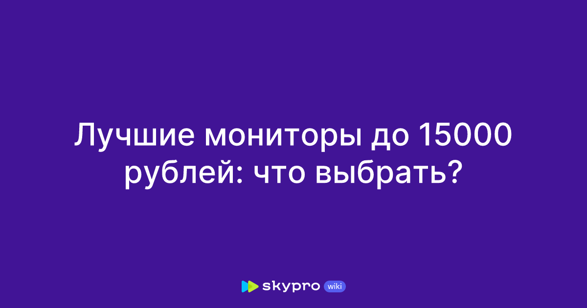 Лучшие мониторы до 15000 рублей: что выбрать?