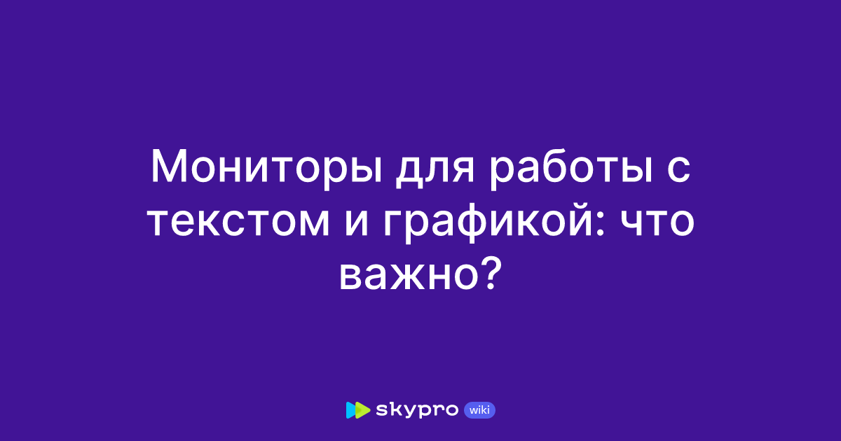Мониторы для работы с текстом и графикой: что важно?