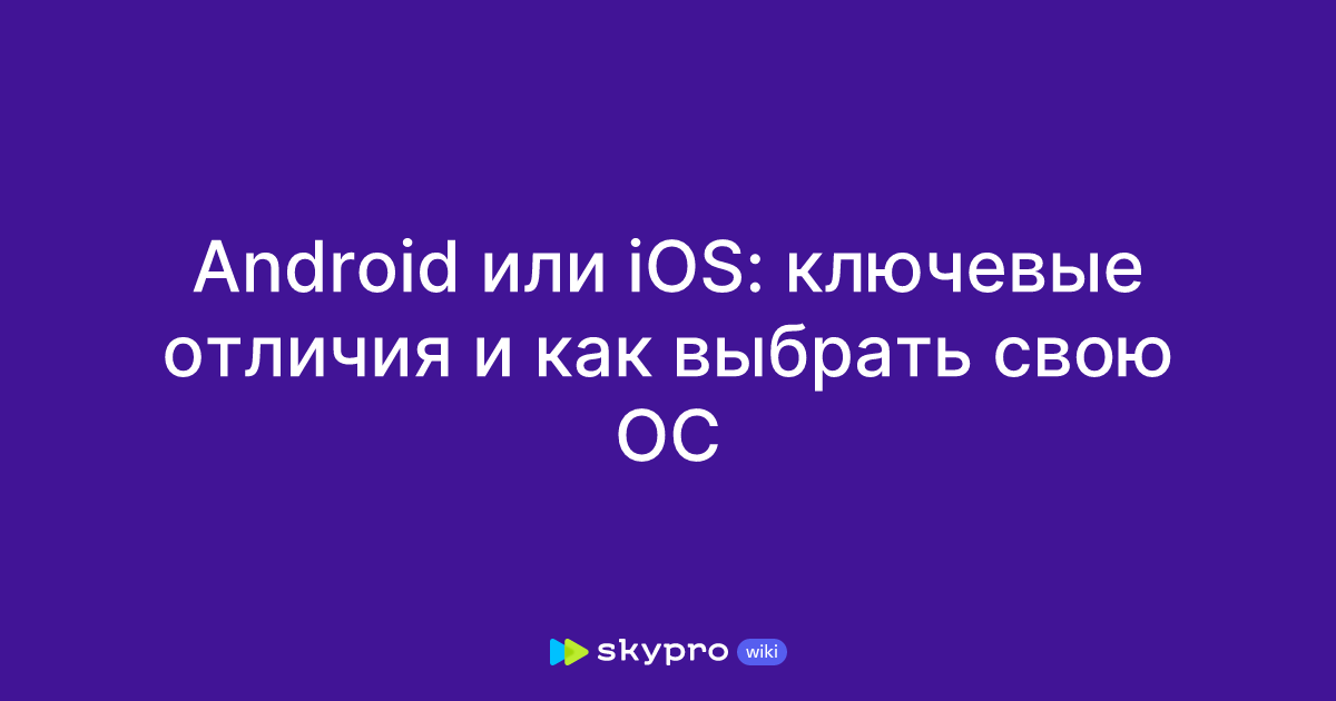 Android или iOS: ключевые отличия и как выбрать свою ОС