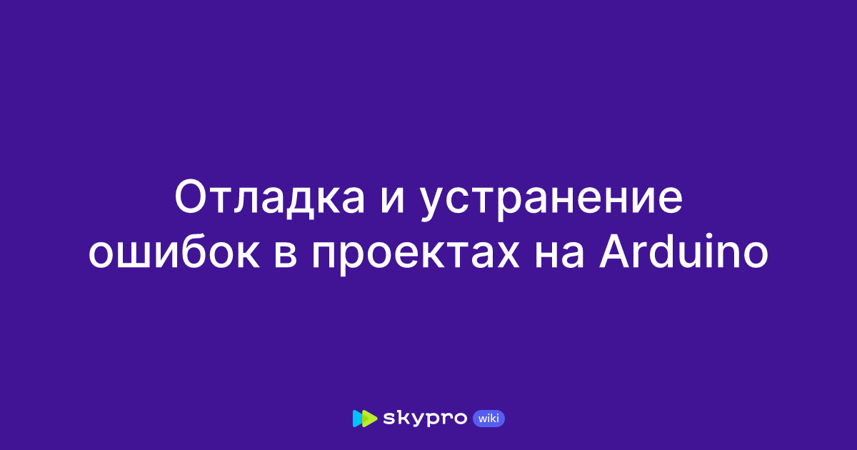 Отладка и устранение ошибок в проектах на Arduino
