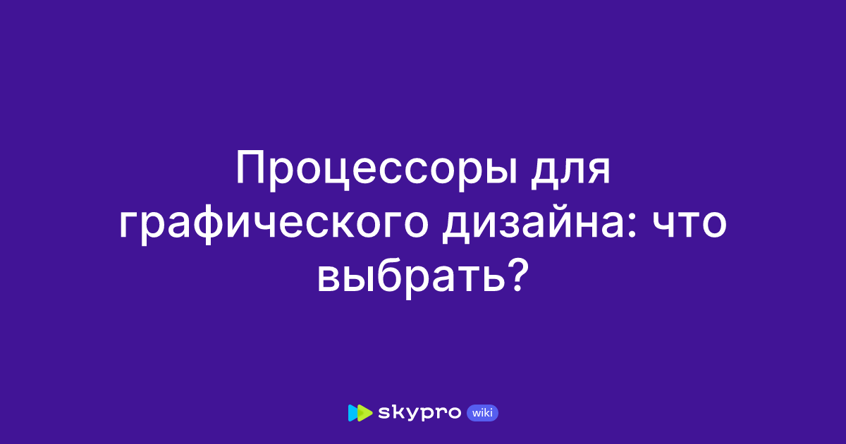 Процессоры для графического дизайна: что выбрать?
