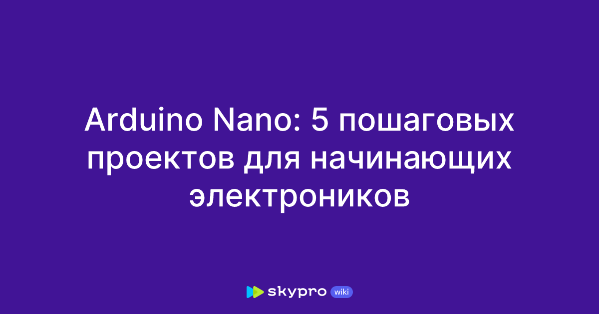 Arduino Nano: 5 пошаговых проектов для начинающих электроников