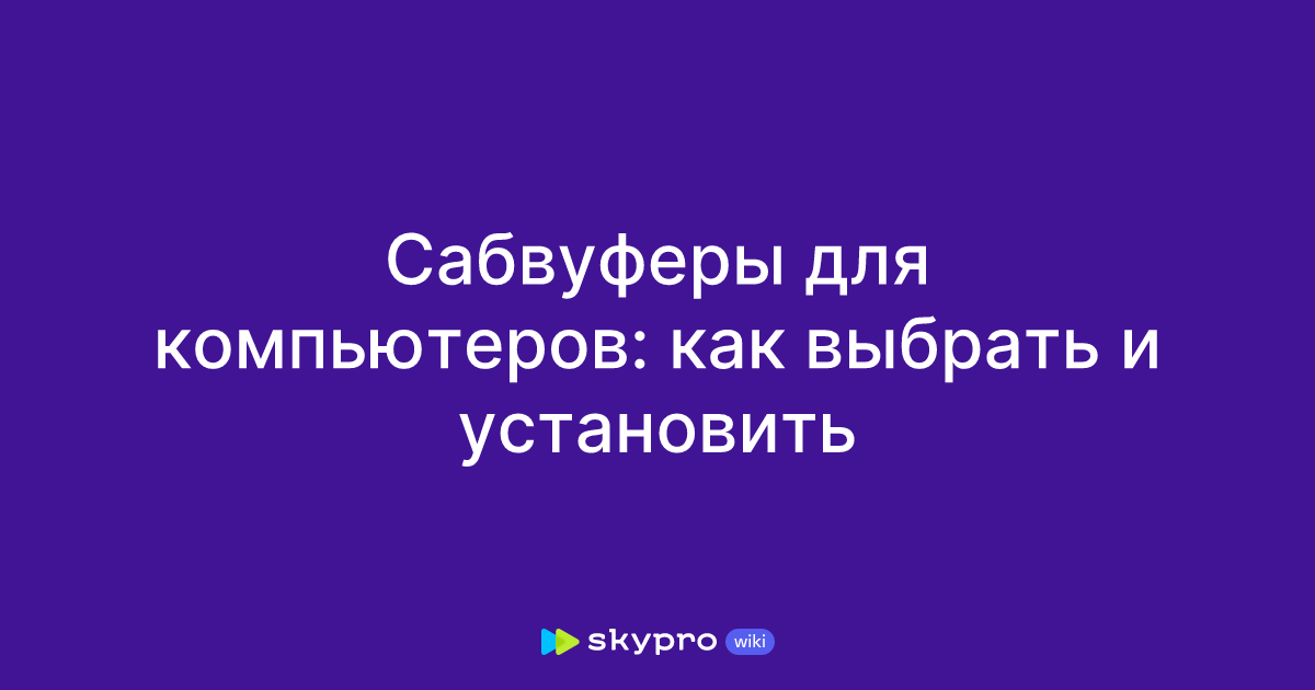 Сабвуферы для компьютеров: как выбрать и установить