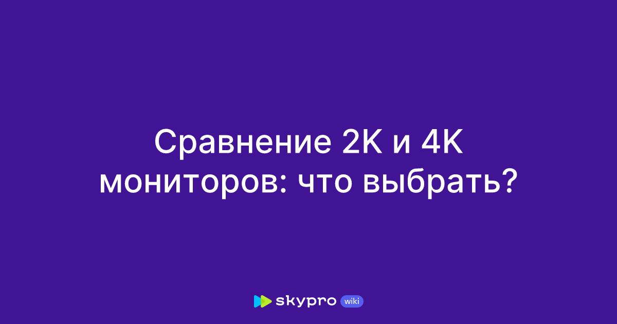 Сравнение 2K и 4K мониторов: что выбрать?