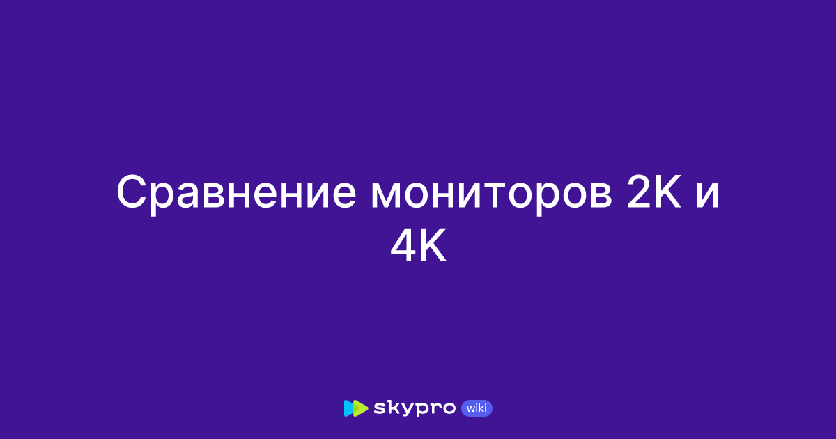 Сравнение мониторов 2K и 4K
