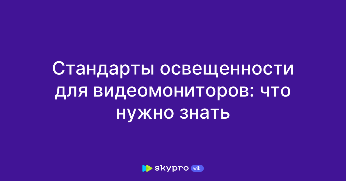 Стандарты освещенности для видеомониторов: что нужно знать